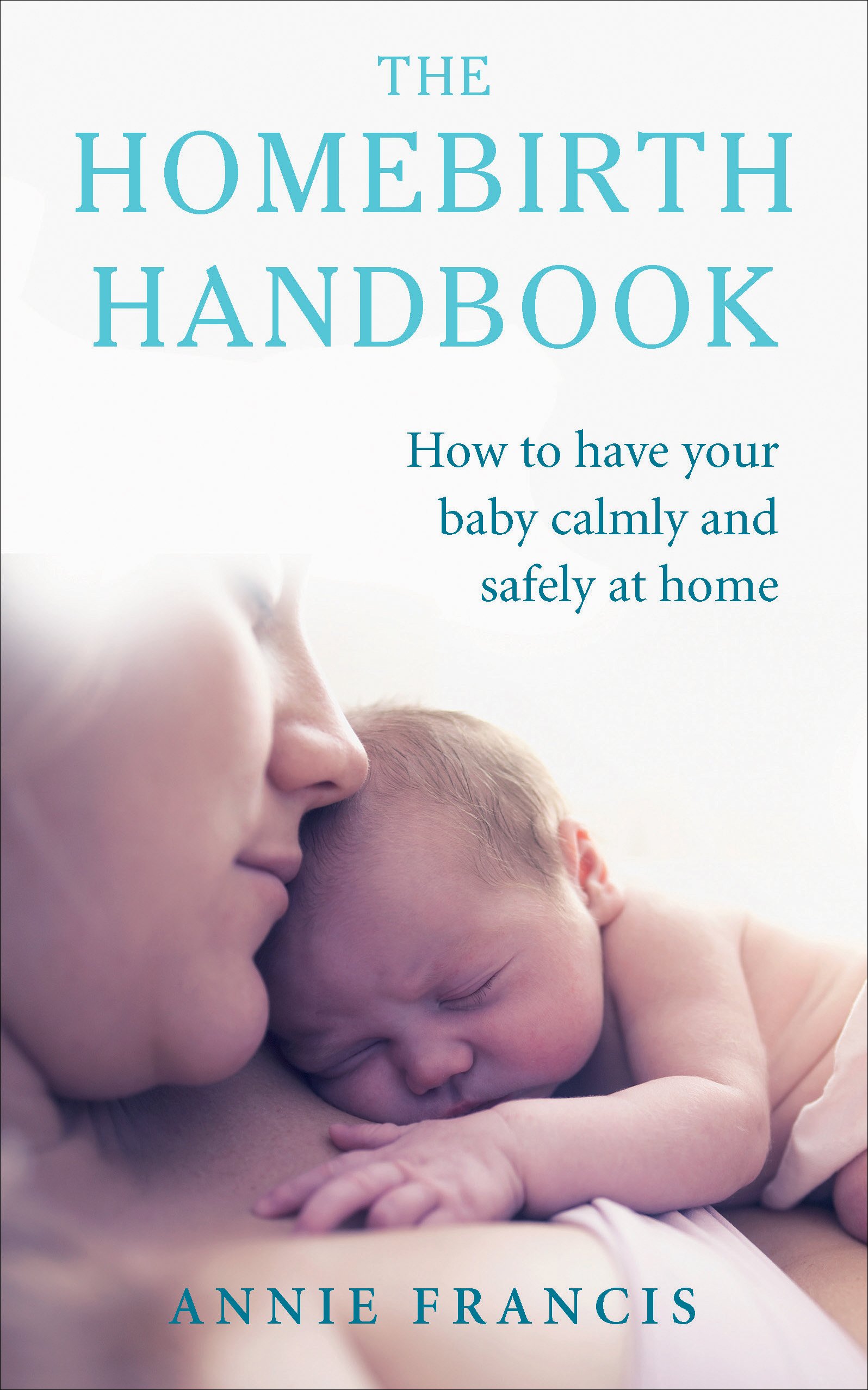 The Homebirth Handbook: How to Have Your Baby Calmly and Safely at Home ...