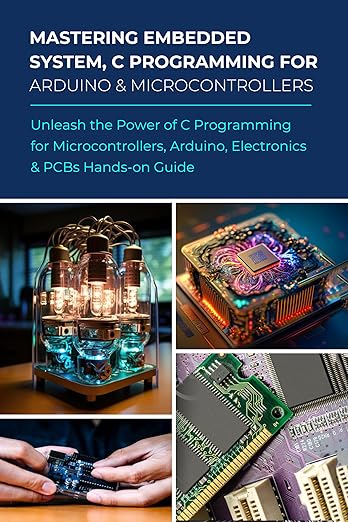 MASTERING EMBEDDED SYSTEM, C PROGRAMMING FOR ARDUINO AND MICROCONTROLLERS: Unleash the Power of ...
