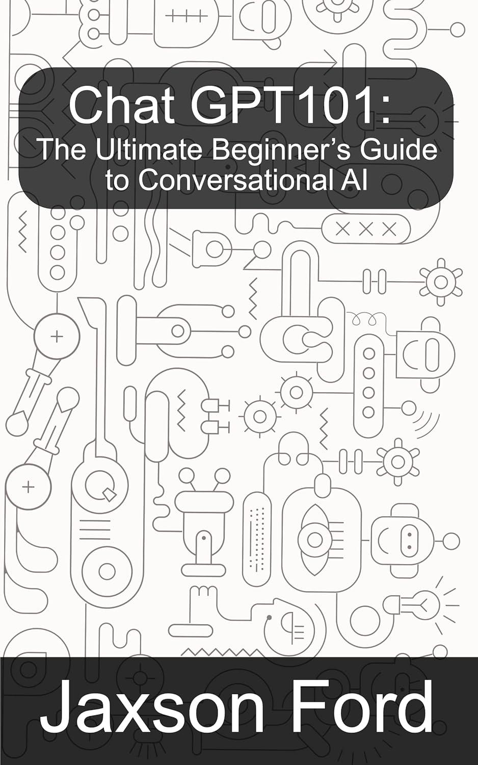 Chat GPT 101: The Ultimate Beginner's Guide to Conversational AI: Everything You Need to Know ...