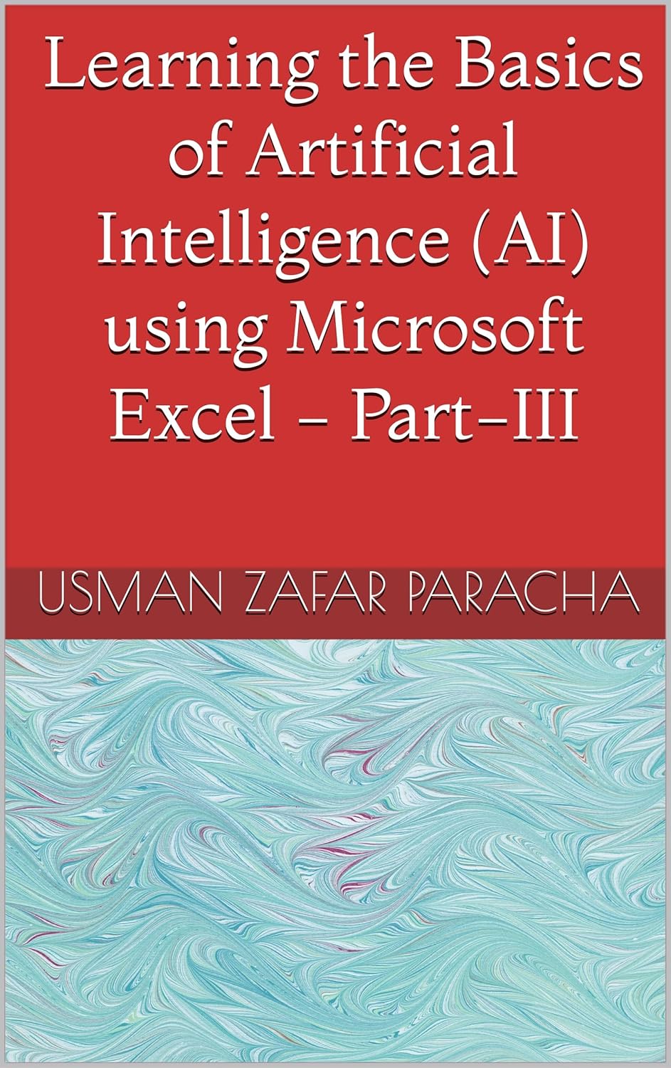 Learning the Basics of Artificial Intelligence (AI) using Microsoft Excel - Part-III , Paracha ...