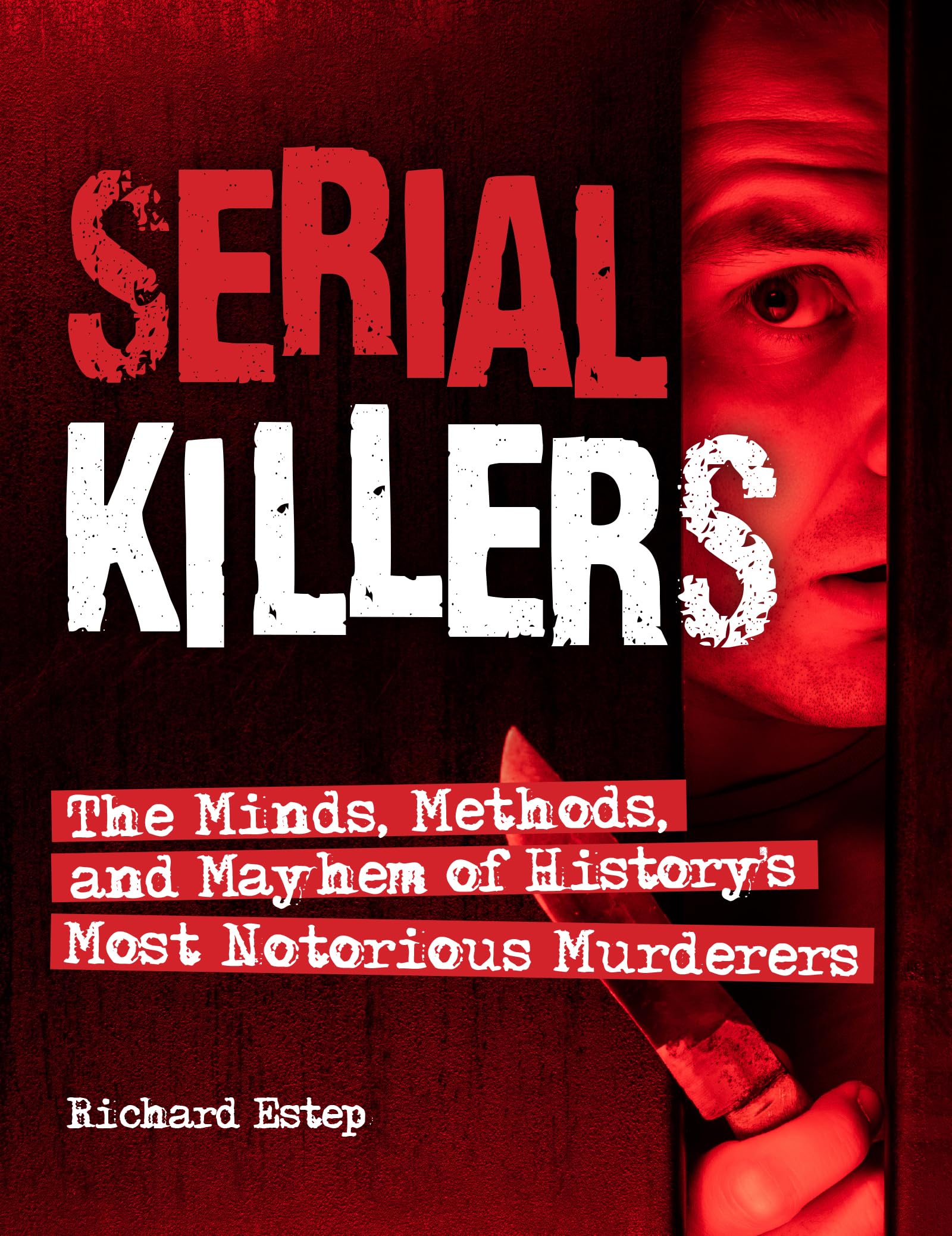 Serial Killers: The Minds, Methods, and Mayhem of History's Most ...