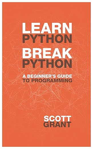 Learn Python, Break Python: A Beginner's Guide to Programming , Grant ...