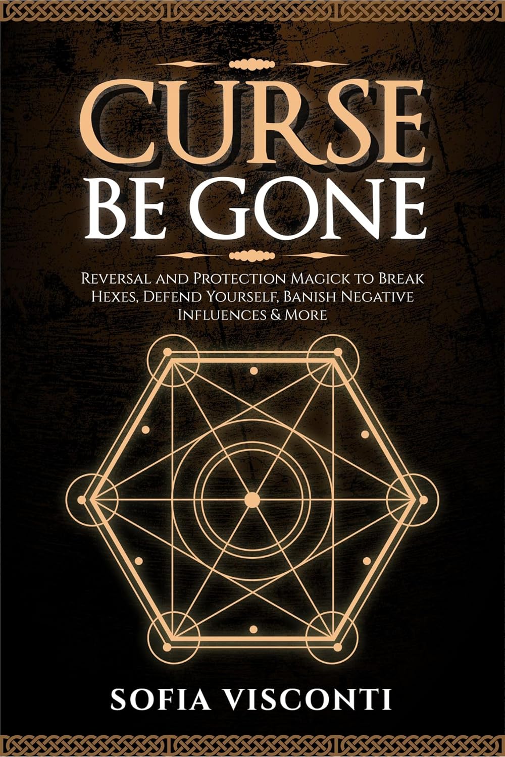 Curse Be Gone: Reversal and Protection Magick to Break Hexes, Defend ...