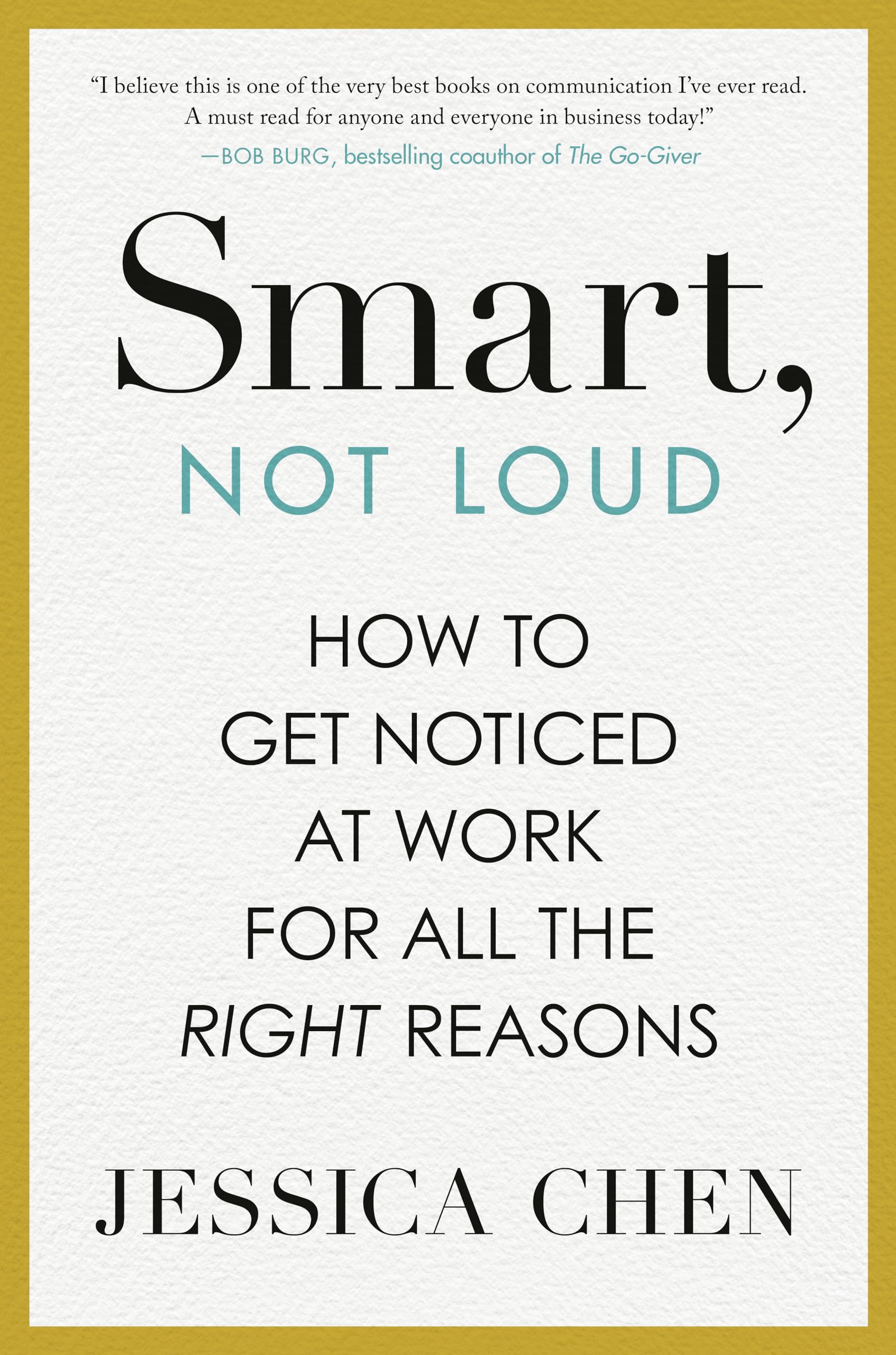 Smart, Not Loud: How to Get Noticed at Work for All the Right Reasons ...
