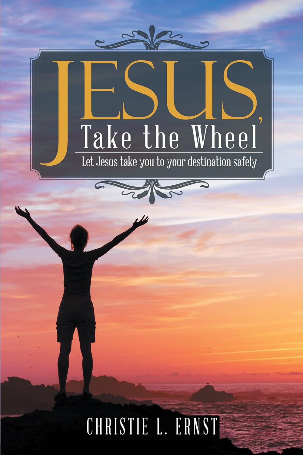 Jesus, Take the Wheel: Let Jesus Take You to Your Destination Safely ...