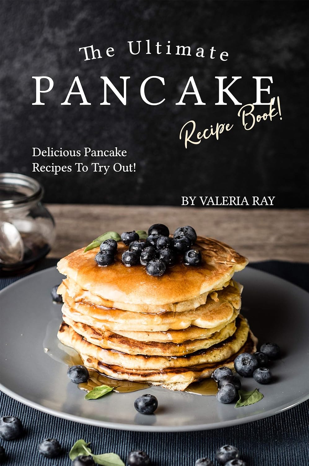 The Ultimate Pancake Recipe Book!: Delicious Pancake Recipes to Try Out ...