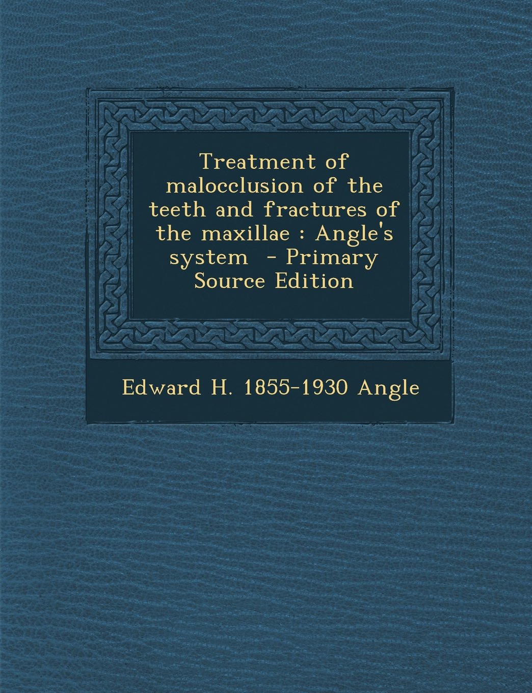 Treatment of malocclusion of the teeth and fractures of the maxillae: Angle's system: Angle ...