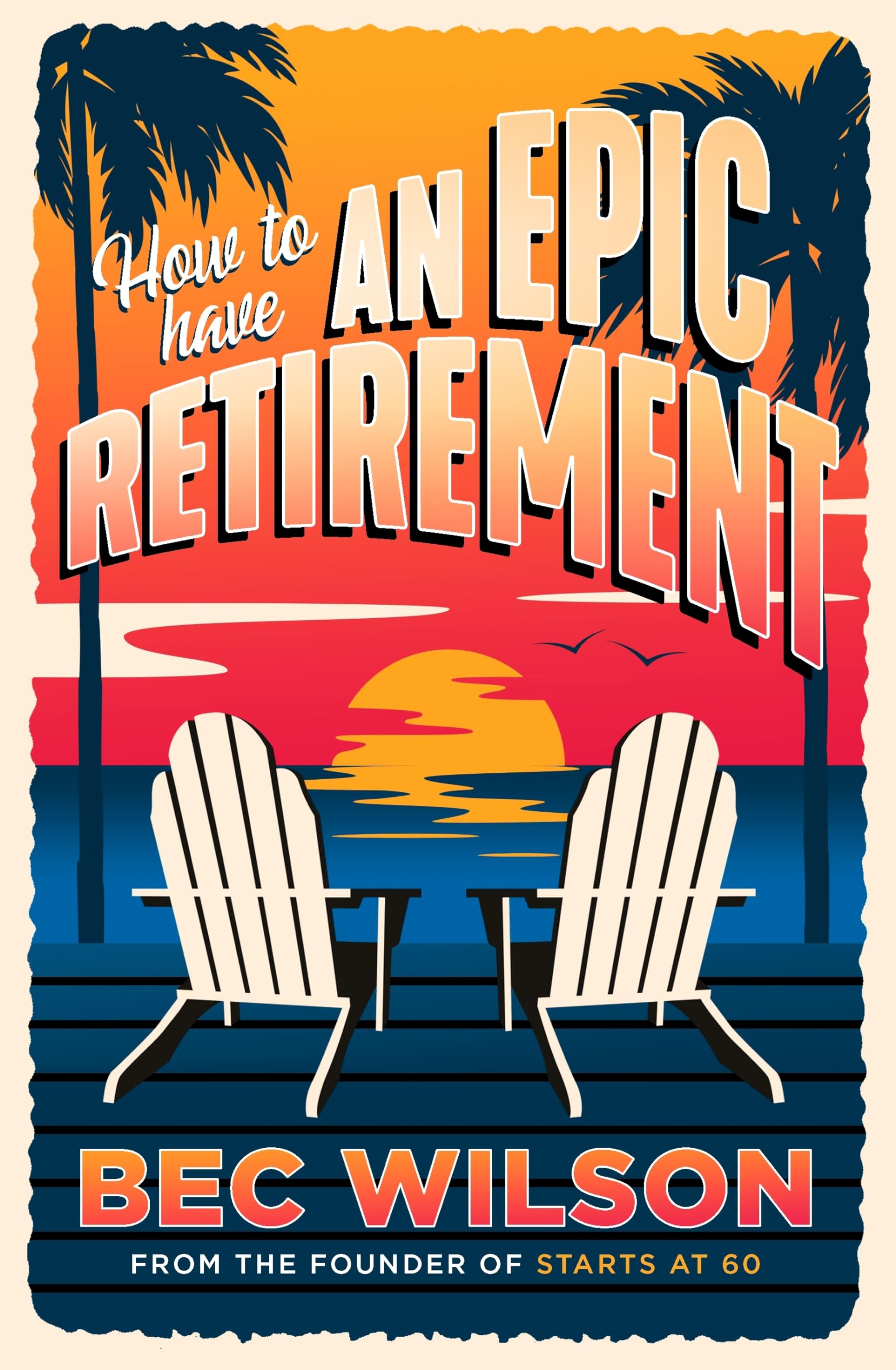 How to Have an Epic Retirement : Wilson, Bec: Amazon.com.au: Books