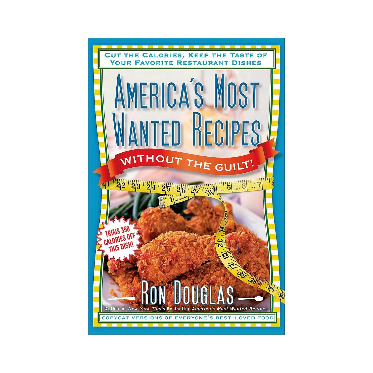America's Most Wanted Recipes Without the Guilt: Cut the Calories, Keep ...