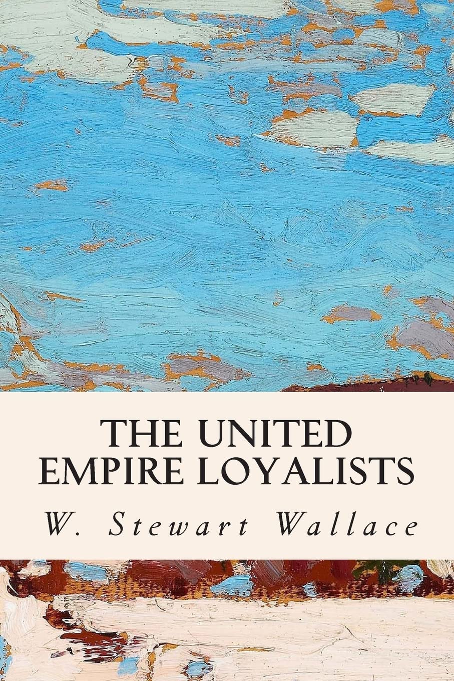 The United Empire Loyalists: Wallace, W. Stewart: 9781508800491: Amazon ...