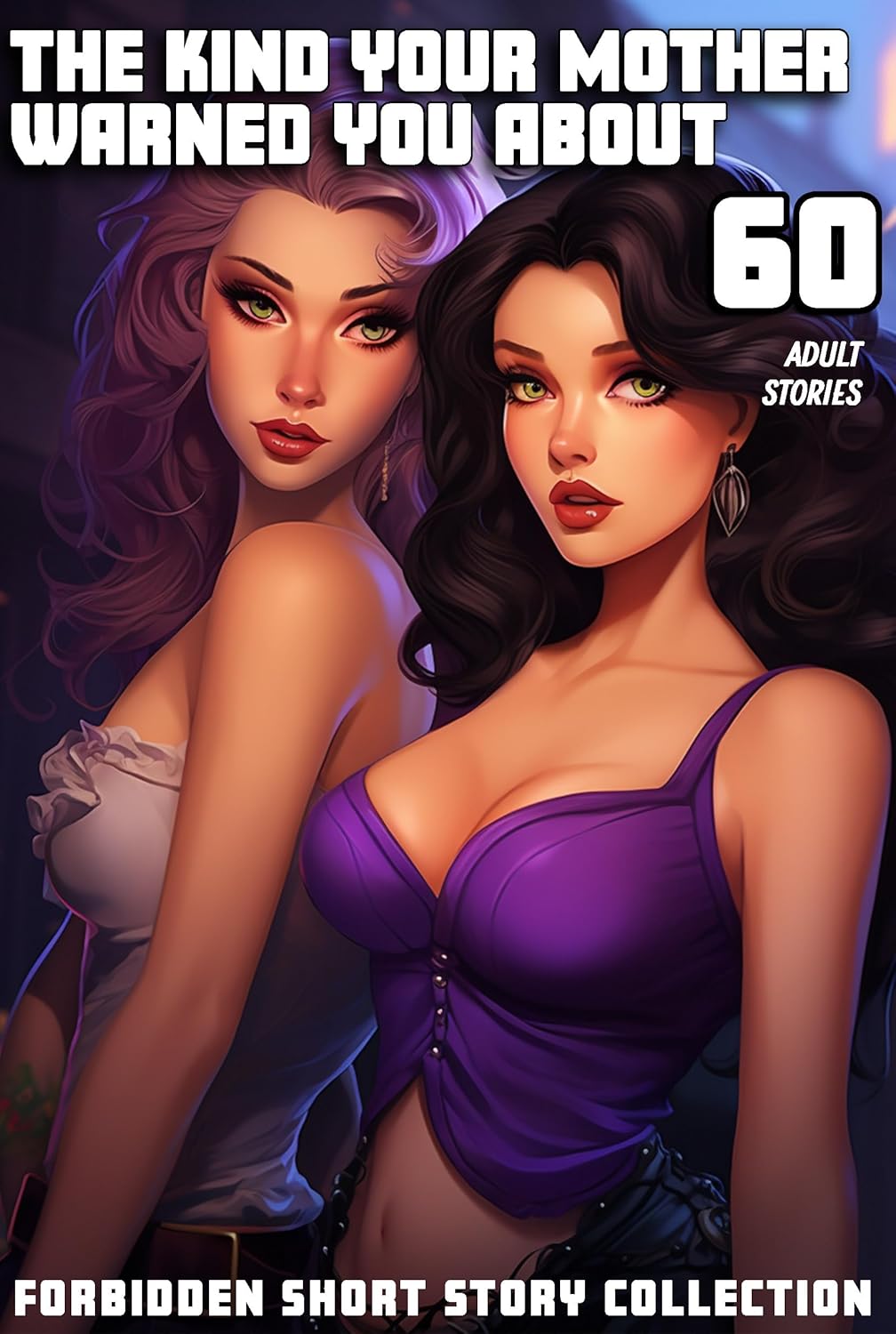 60 ADULT STORIES: THE KIND YOUR MOTHER WARNED YOU ABOUT! FORBIDDEN SHORT STORY COLLECTION ...