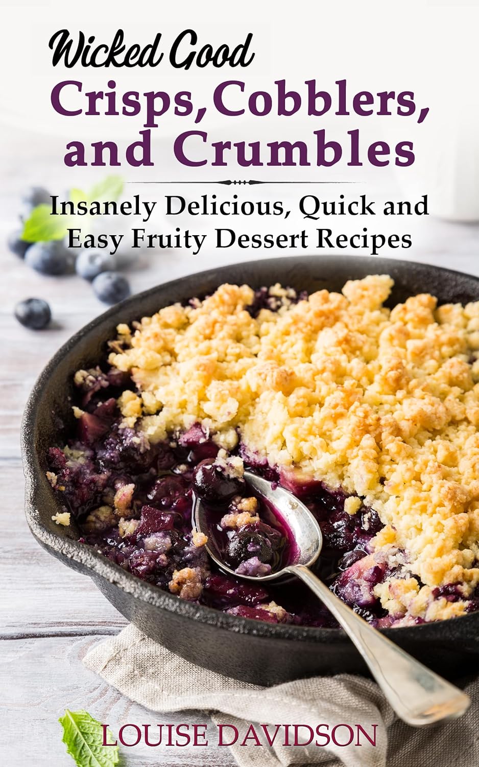 Wicked Good Crisps, Cobblers, and Crumbles: Insanely Delicious, Quick ...