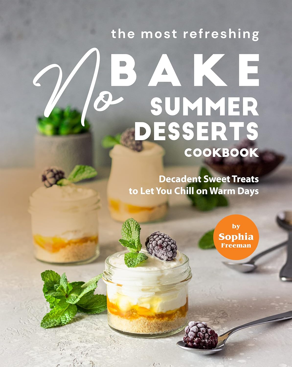 The Most Refreshing No-Bake Summer Desserts Cookbook: Decadent Sweet ...