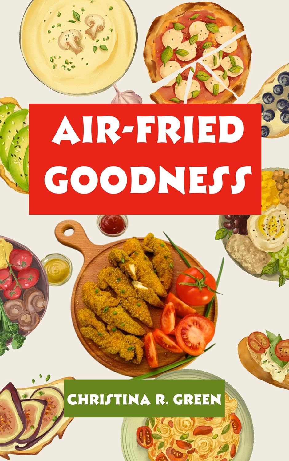 Air Fried Goodness: “Quick And Tasty Recipes For Every Palate-From ...