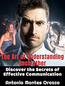 The Art of Understanding Each Other: Discover The Secrets of Effective Communication (English ...