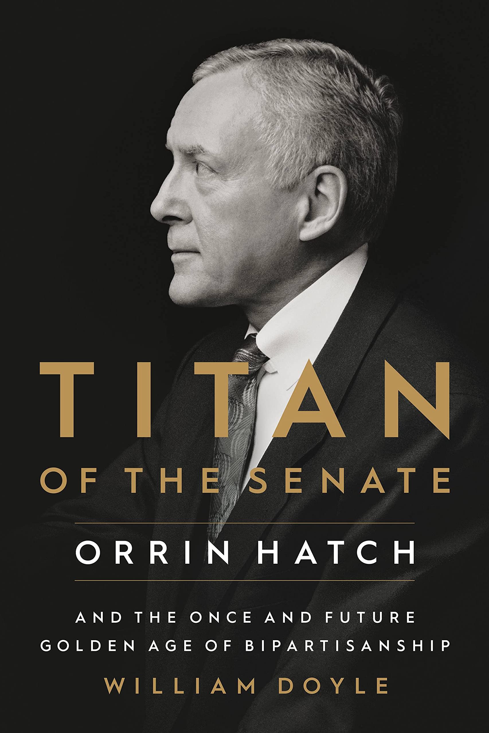 Titan of the Senate: Orrin Hatch and the Once and Future Golden Age of ...