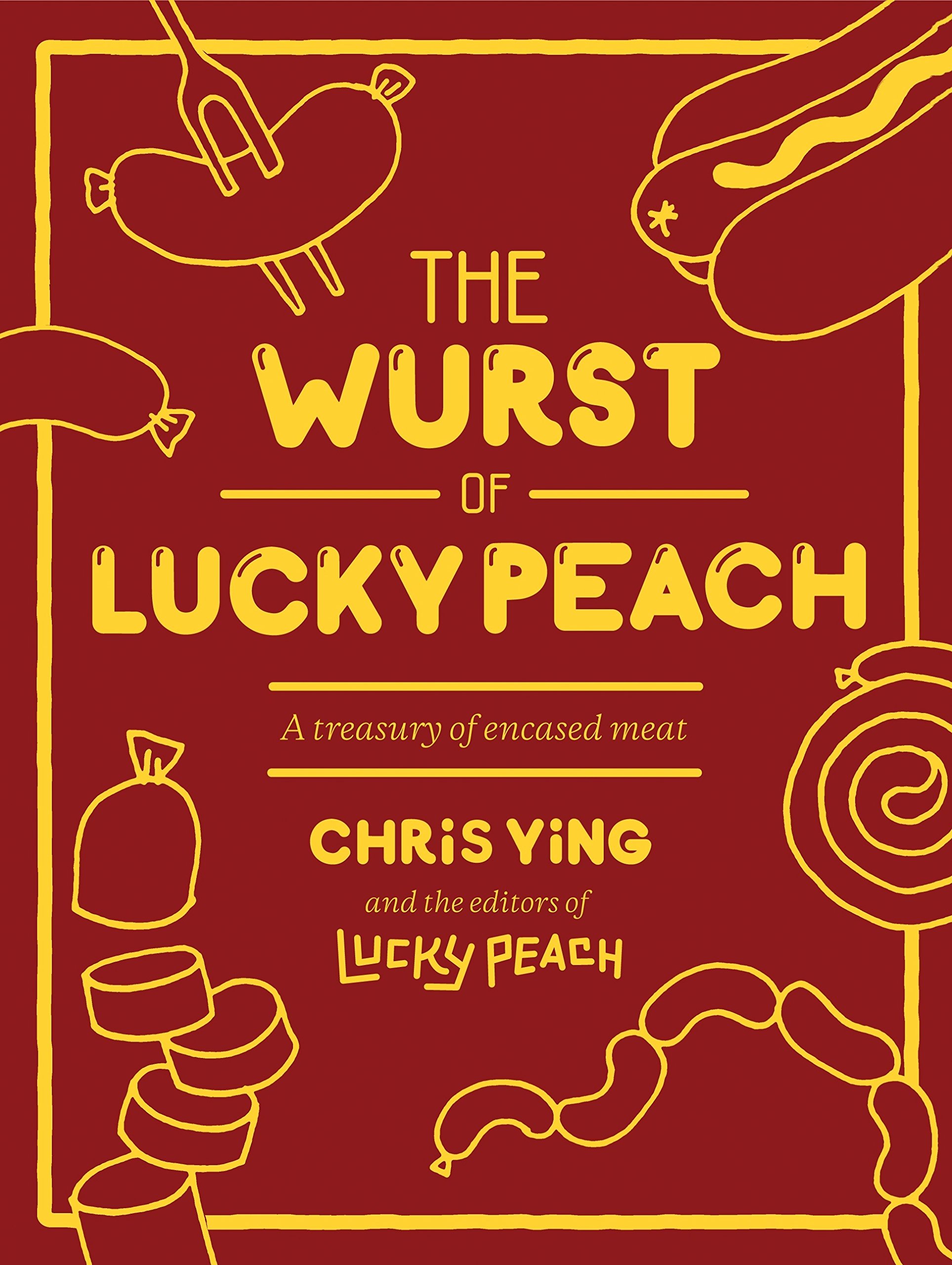 The Wurst of Lucky Peach: A Treasury of Encased Meat: Ying, Chris, the ...