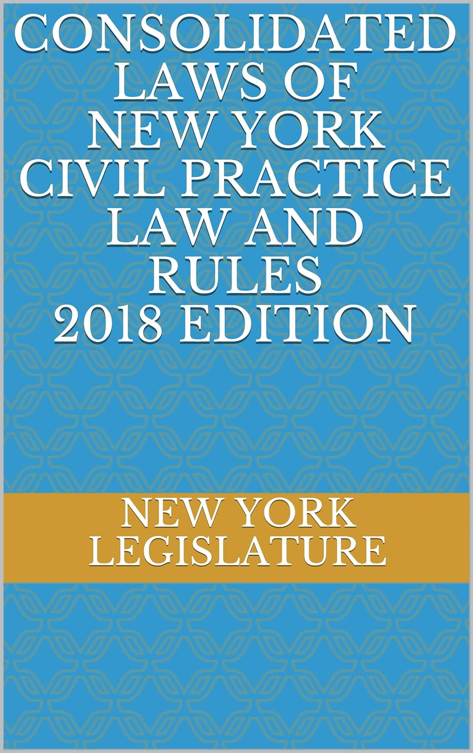 CONSOLIDATED LAWS OF NEW YORK CIVIL PRACTICE LAW AND RULES 2018 EDITION ...