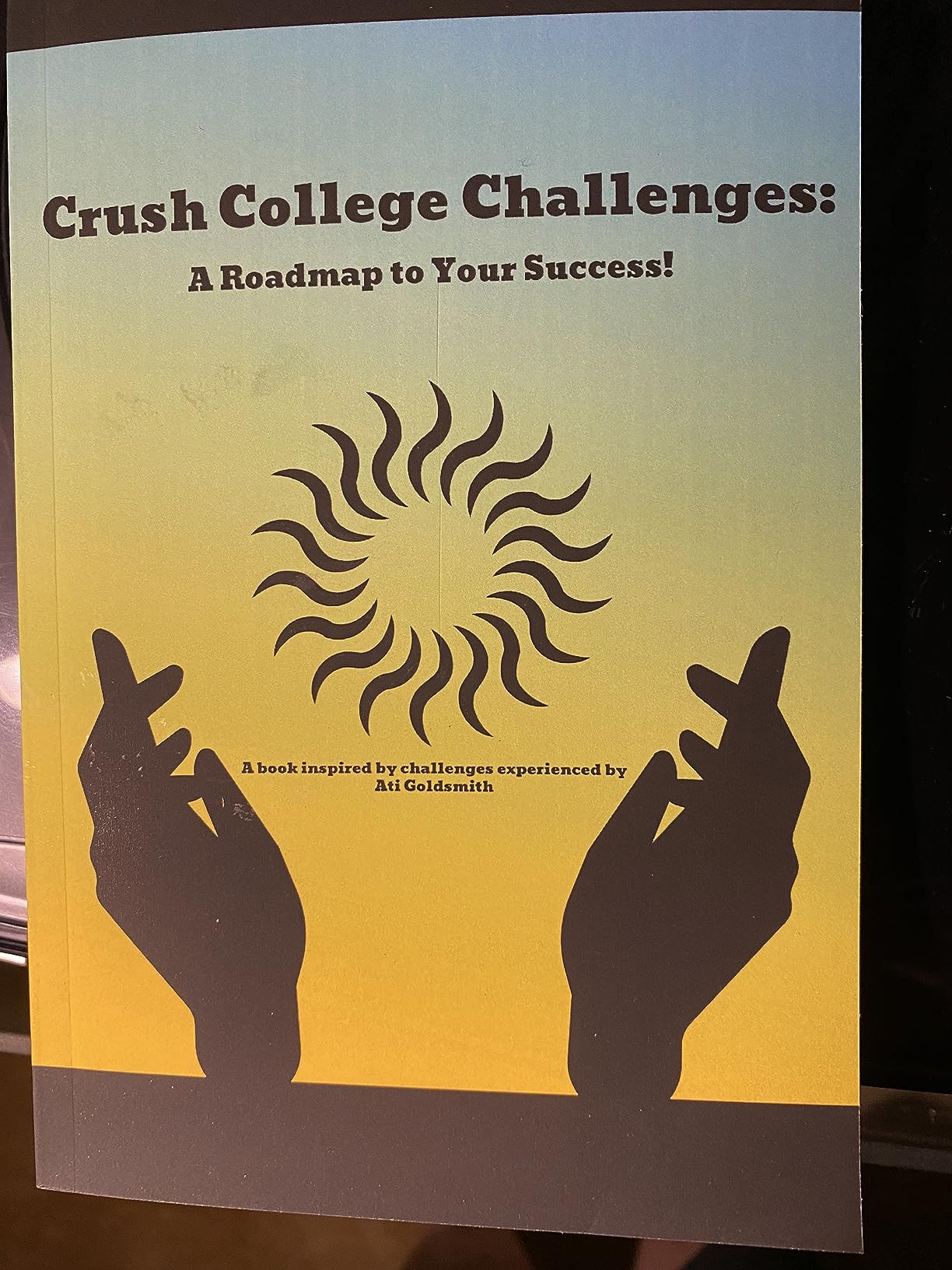 Crush College Challenges: A Roadmap to Your Success!: Goldsmith, Ati ...
