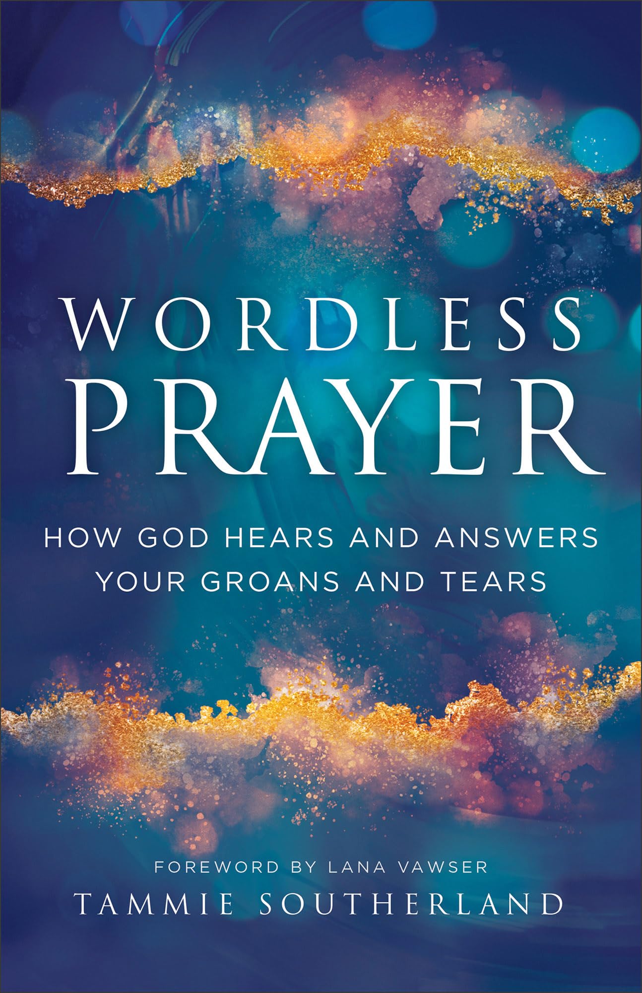 Wordless Prayer: How God Hears and Answers Your Groans and Tears―A ...