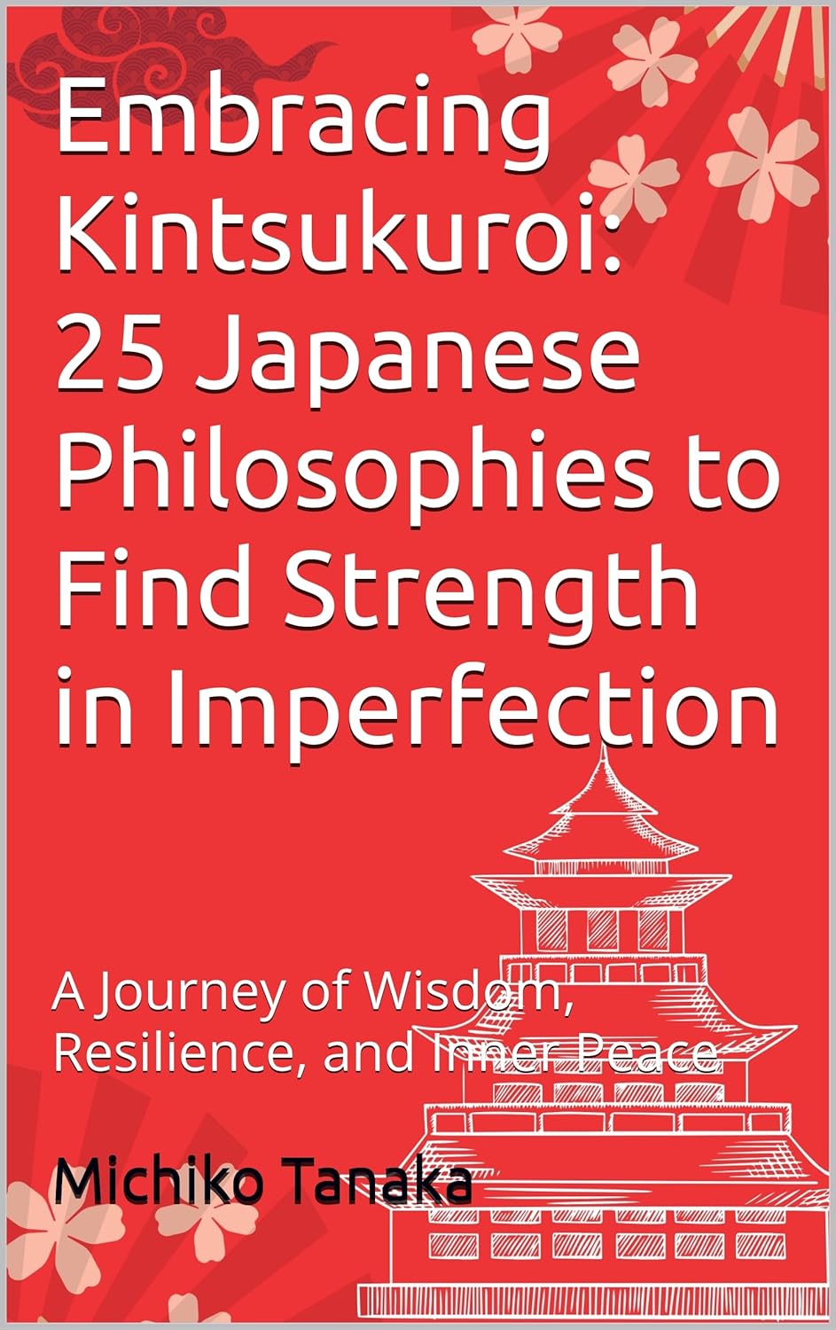 Embracing Kintsukuroi: 25 Japanese Philosophies to Find Strength in Imperfection: A Journey of ...