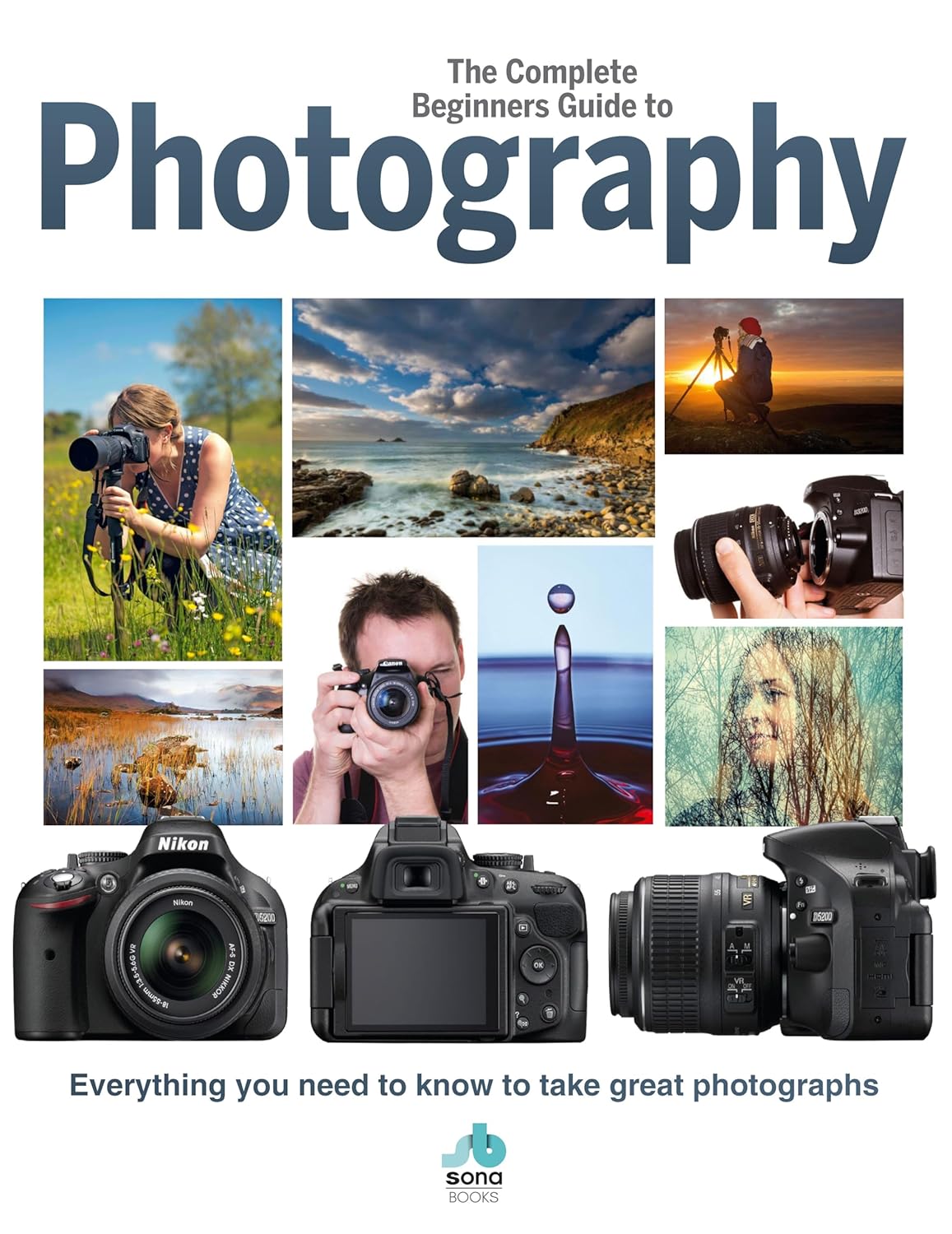 The Complete Beginners Guide To Photography: Everything you need to ...