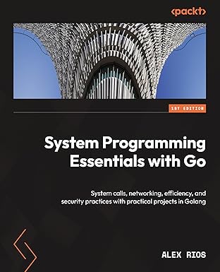 System Programming Essentials with Go: System calls, networking, efficiency, and security ...