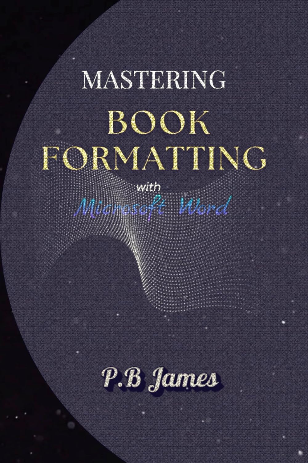 Mastering Book Formatting with Microsoft Word eBook : James, P.B ...
