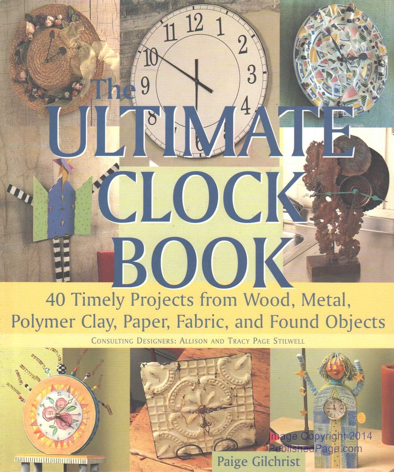 The Ultimate Clock Book: 40 Timely Projects from Wood, Metal, Polymer ...