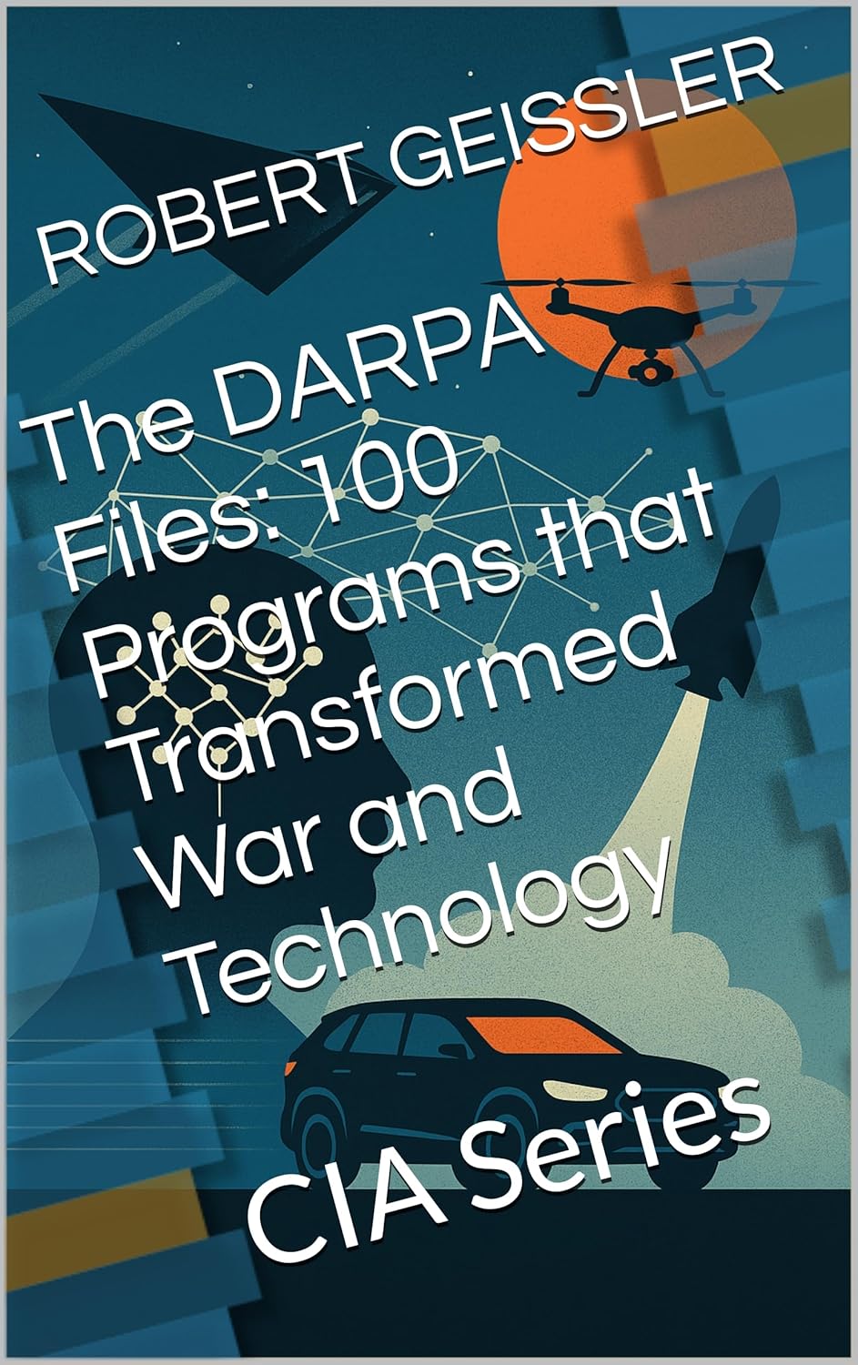 The DARPA Files: 100 Programs that Transformed War and Technology : CIA ...