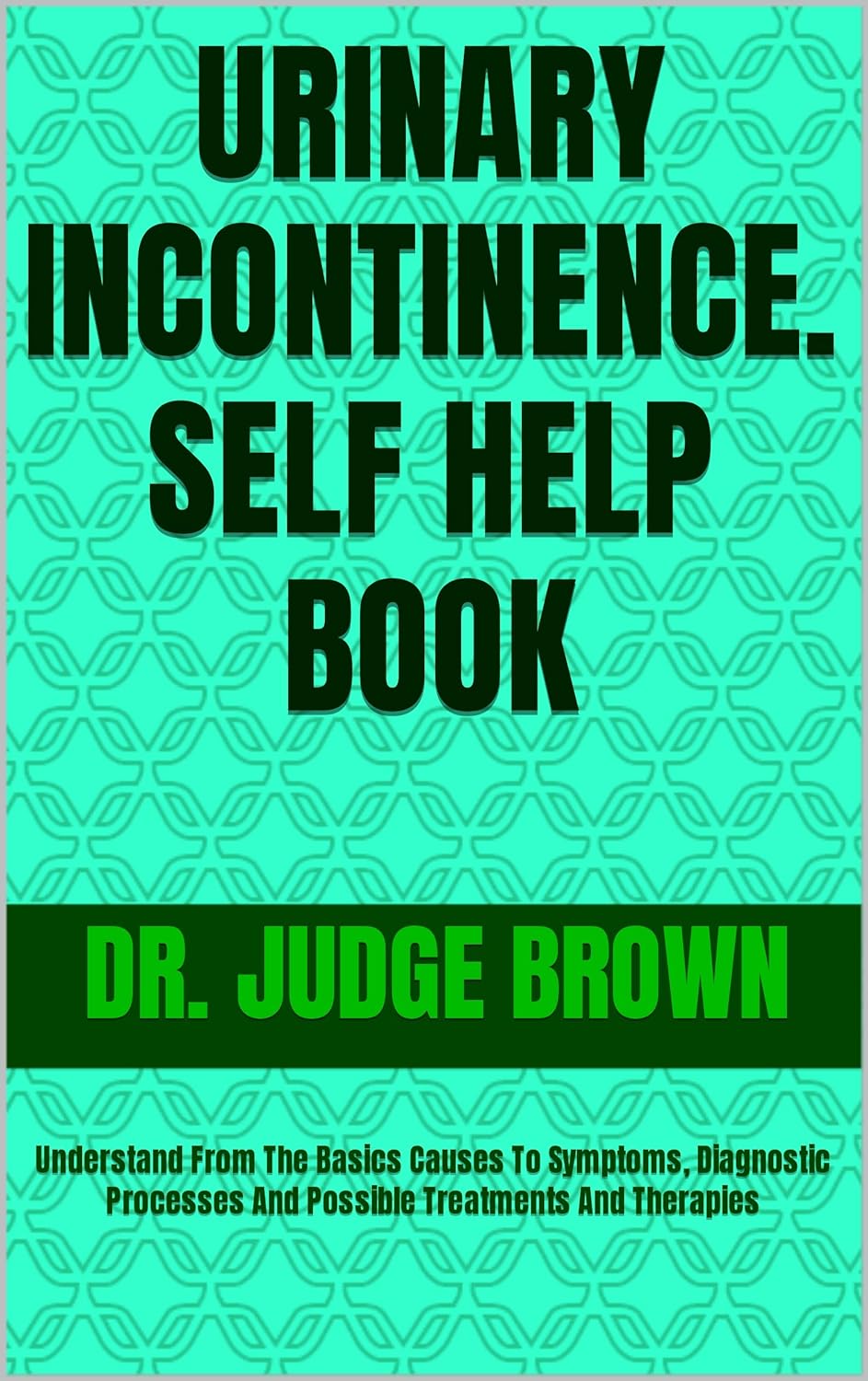 URINARY INCONTINENCE. SELF HELP BOOK : Understand From The Basics ...