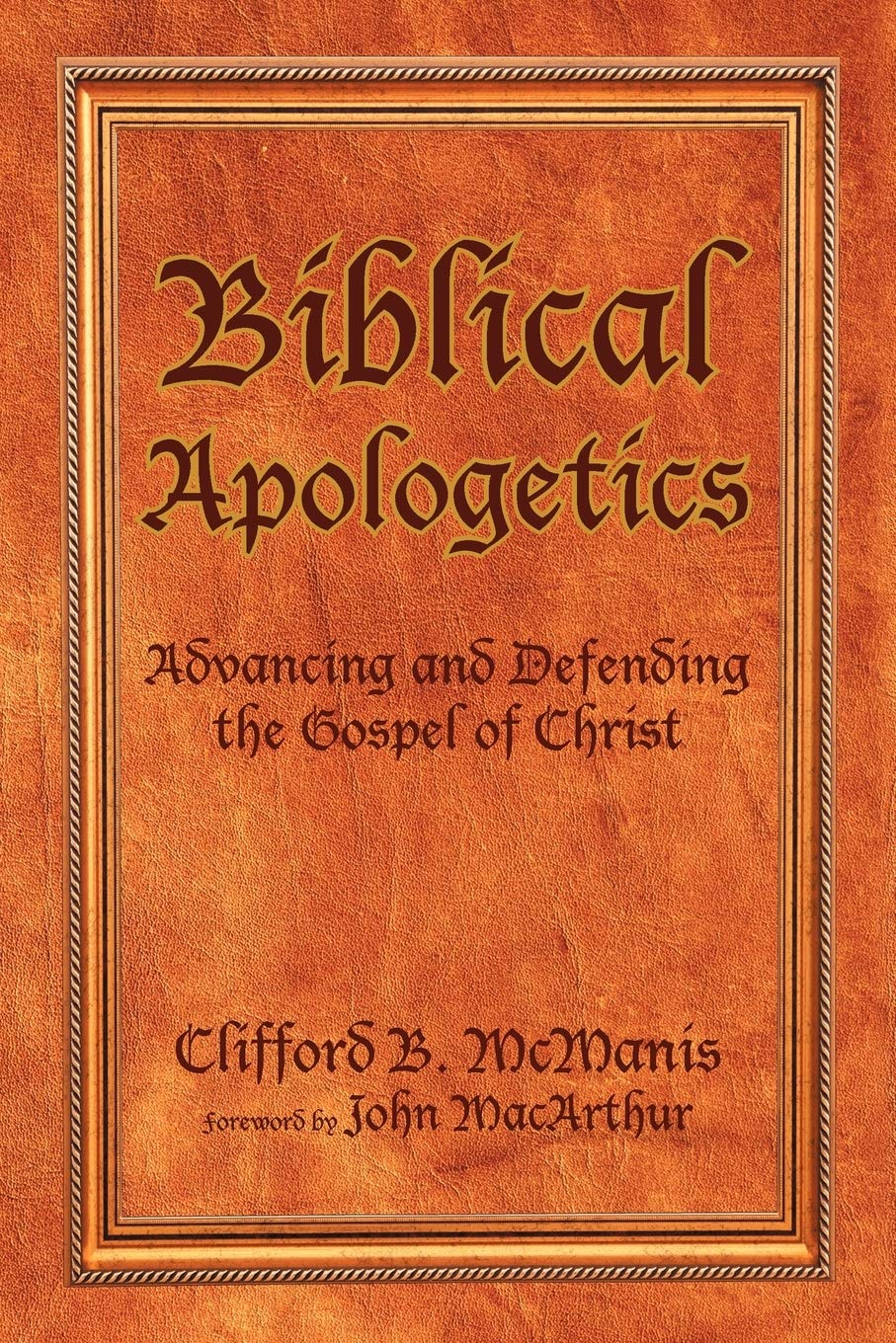 Biblical Apologetics: Advancing and Defending the Gospel of Christ ...