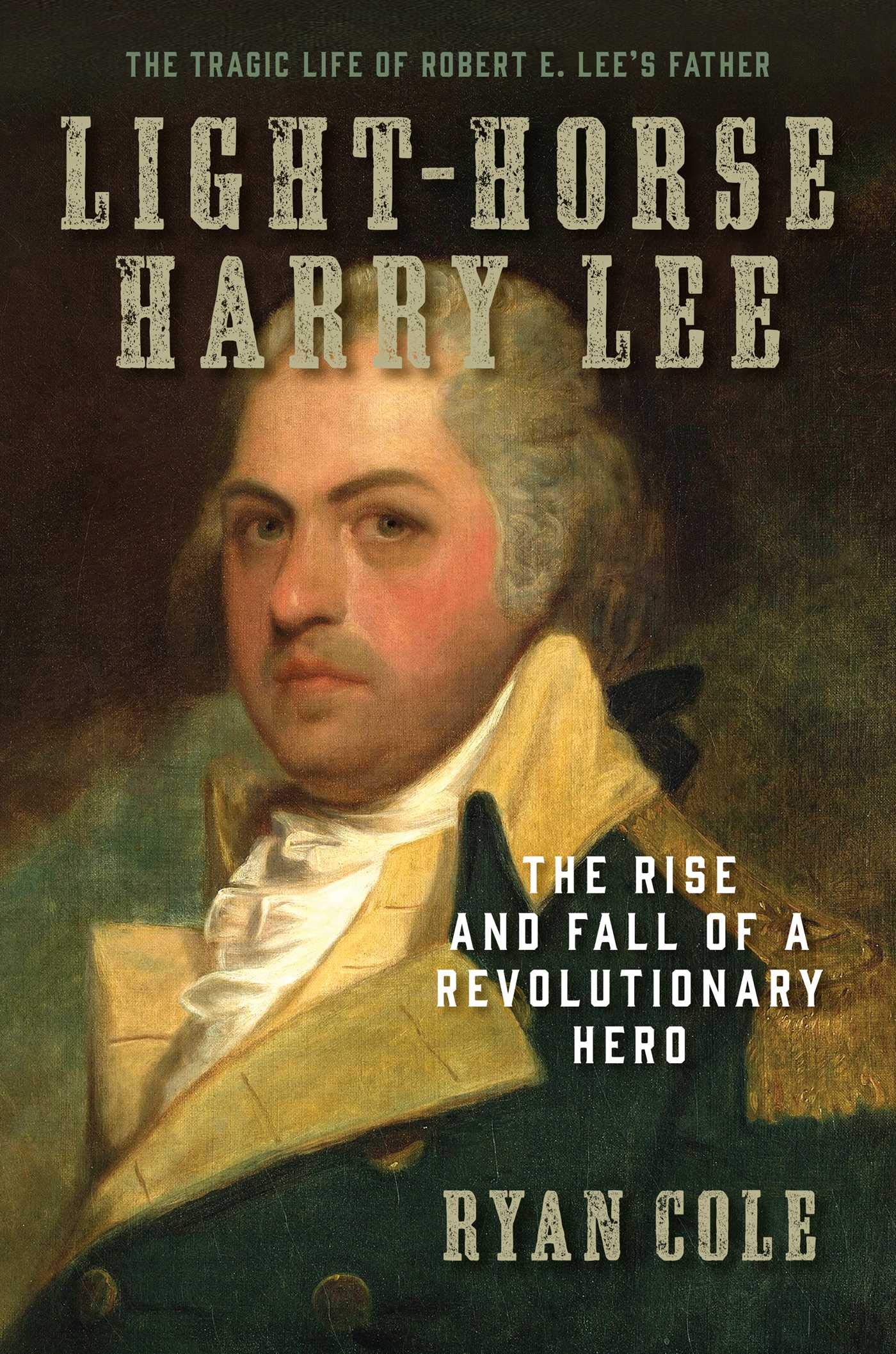 Light-Horse Harry Lee: The Rise and Fall of a Revolutionary Hero - The ...
