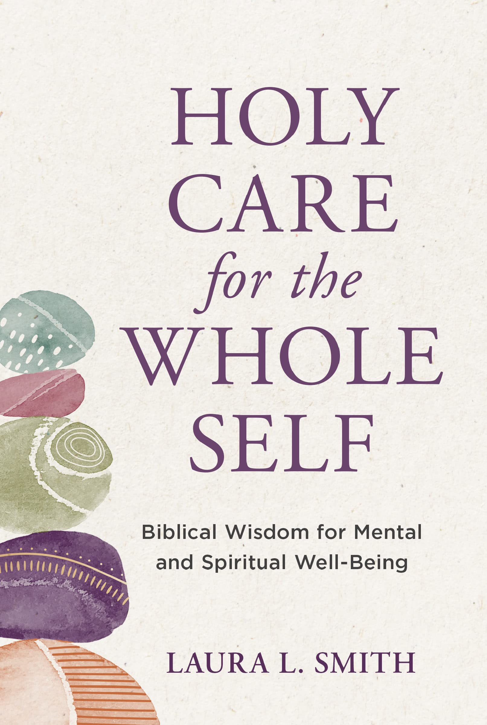 Holy Care for the Whole Self: Biblical Wisdom for Mental and Spiritual ...