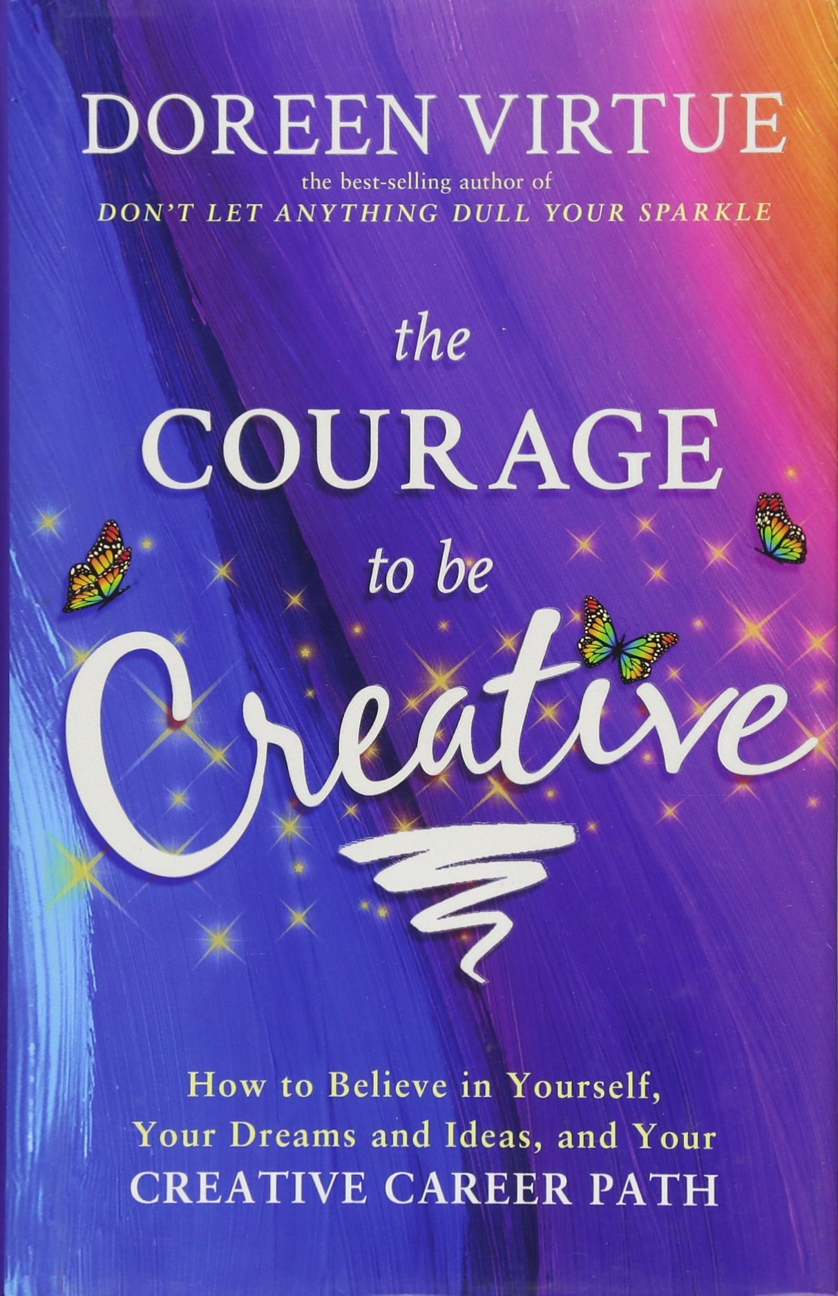 The Courage to Be Creative: How to Believe in Yourself, Your Dreams and ...