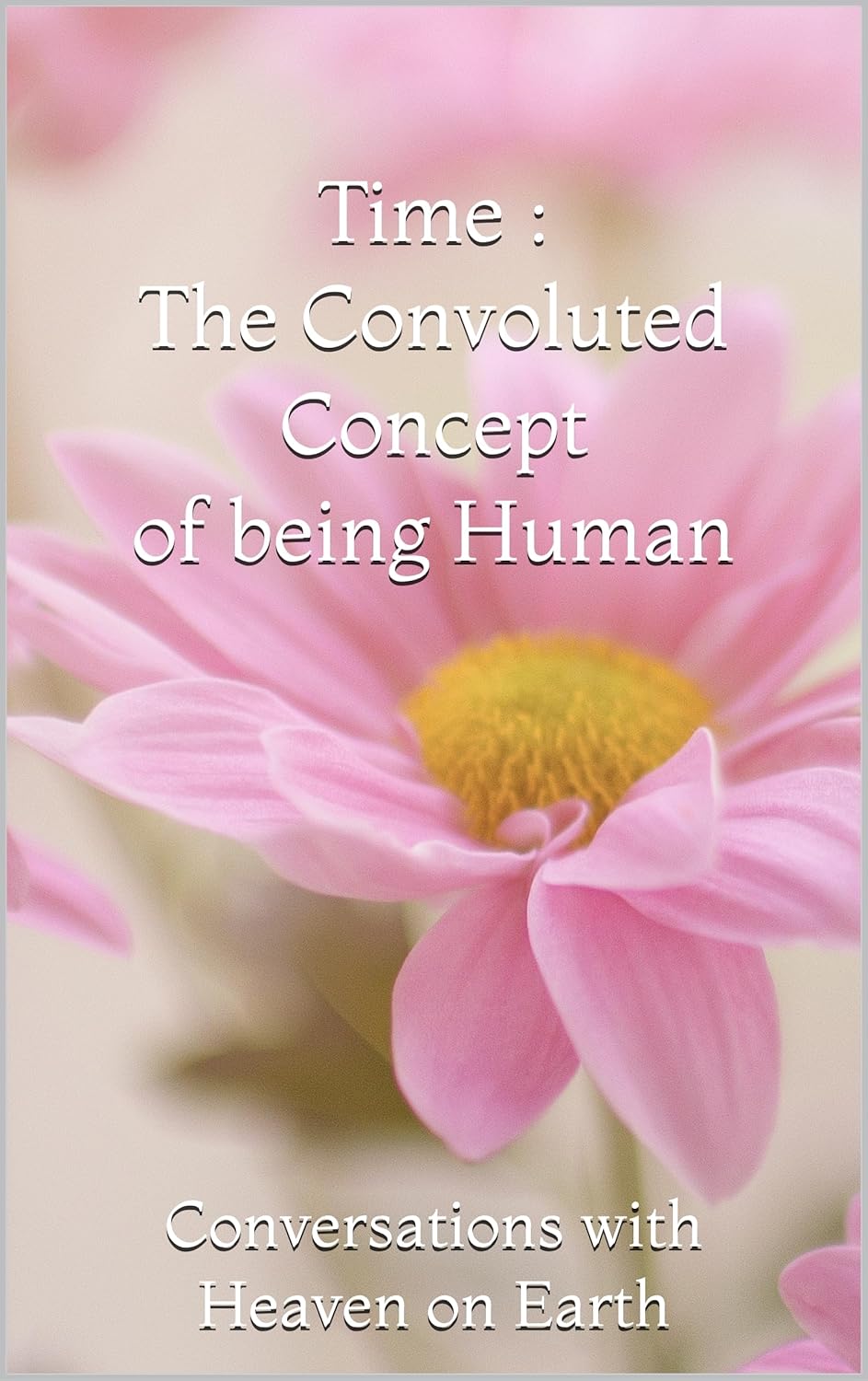 Time : The Convoluted Concept of being Human (Conversations with Heaven ...