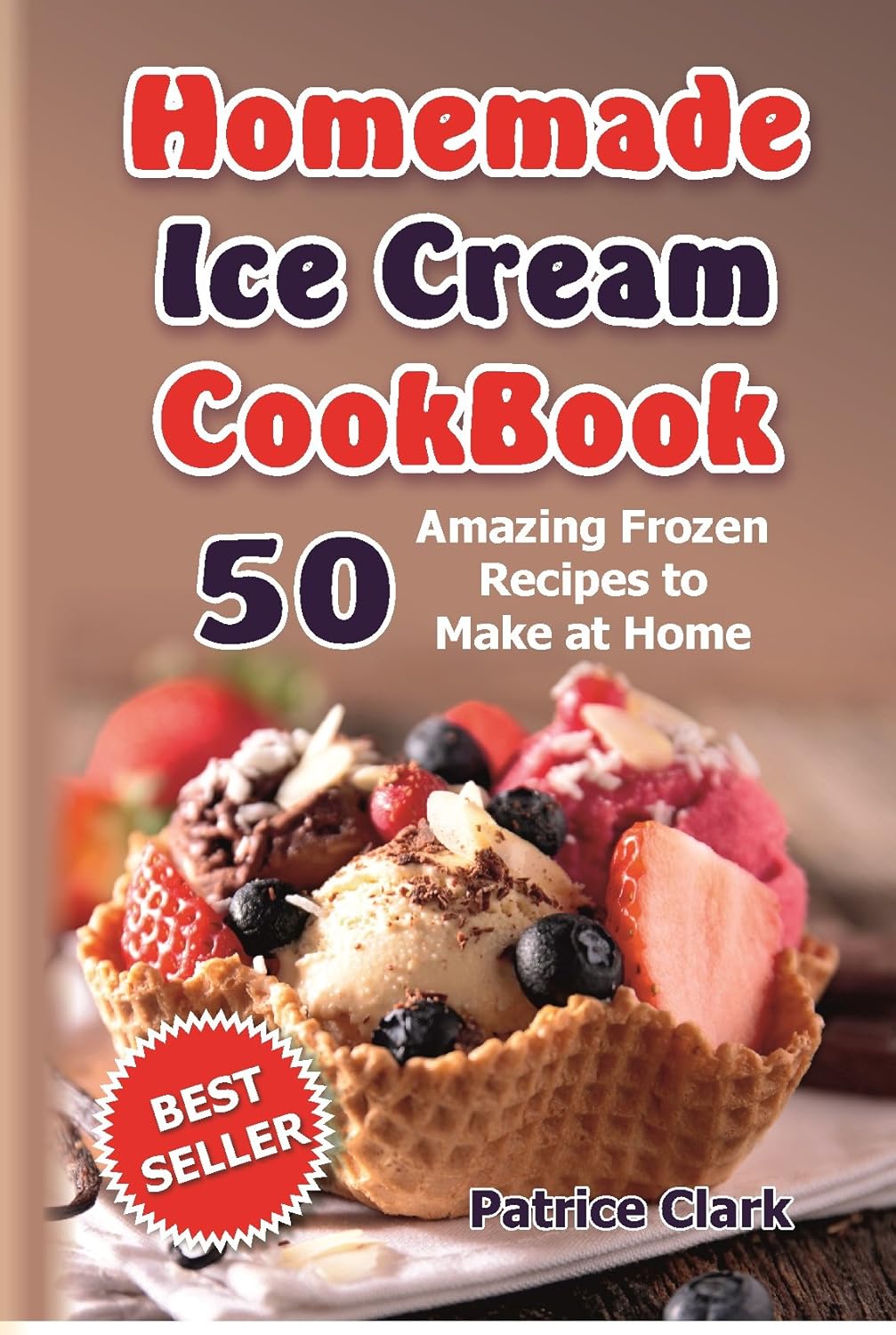 Homemade Ice Cream Cookbook: 50 Amazing Frozen Recipes to Make at Home ...