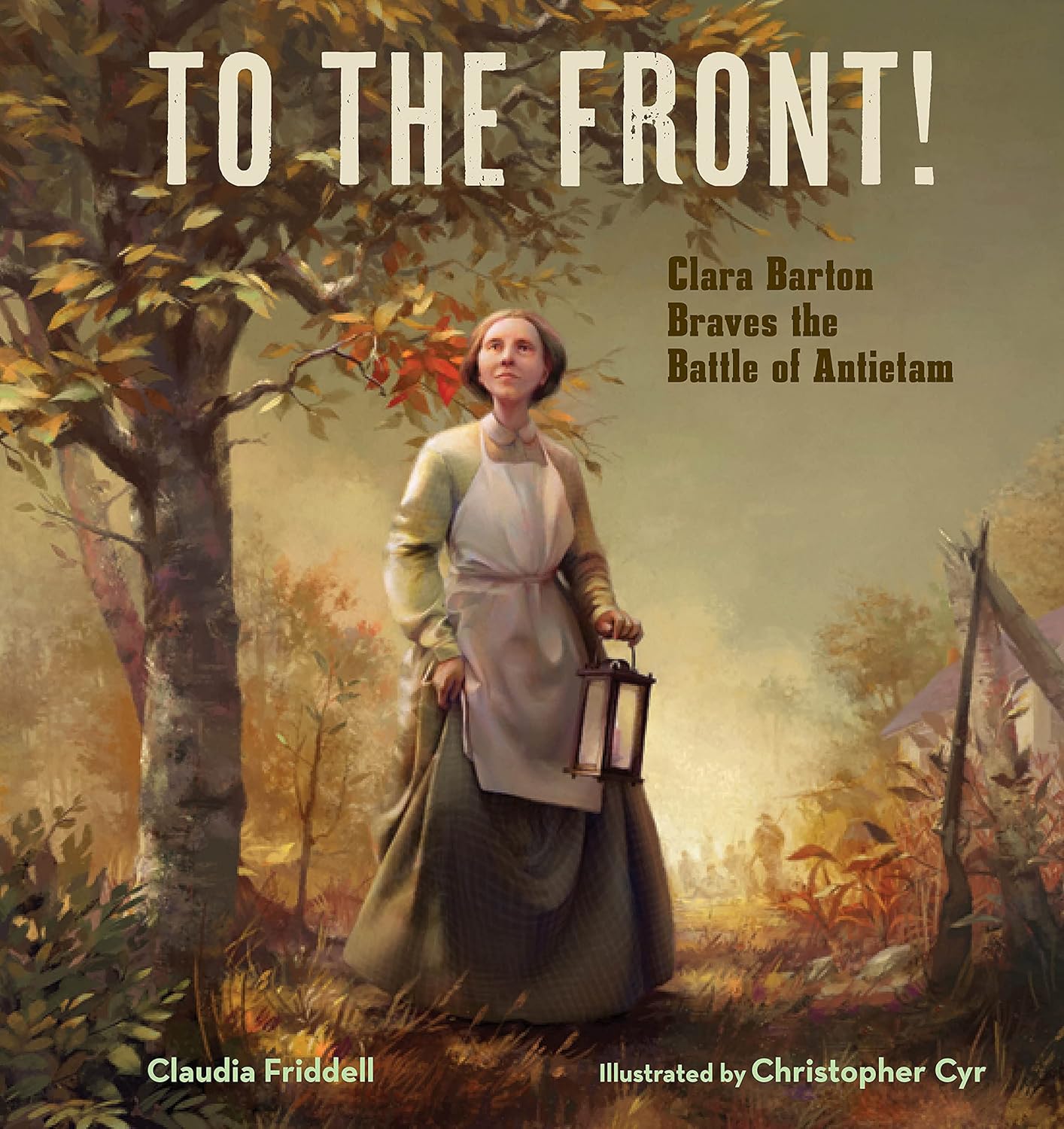 To the Front!: Clara Barton Braves the Battle of Antietam: Friddell ...