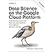Data Science on the Google Cloud Platform: Implementing Ent-to-End Real-Time Data Pipelines ...