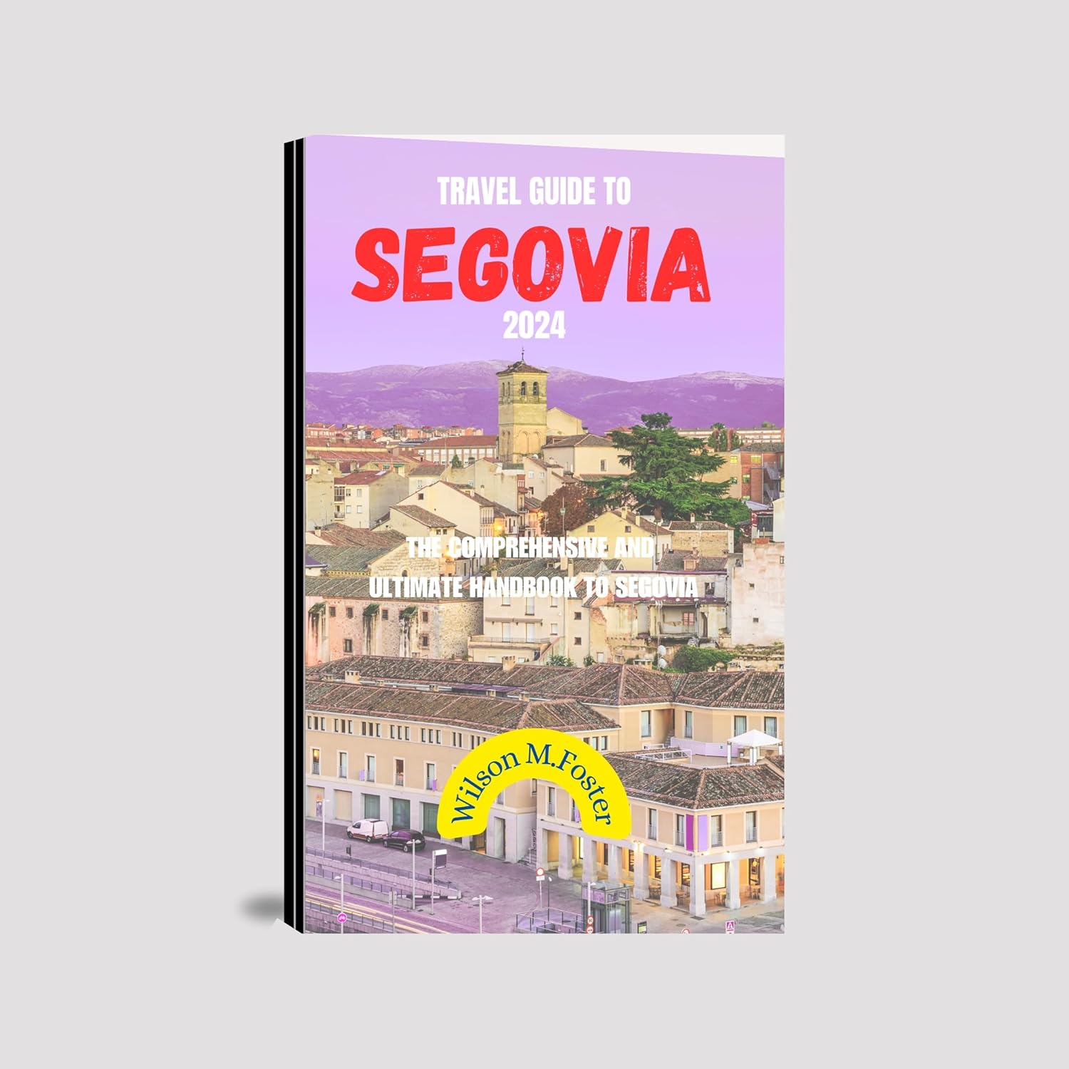 TRAVEL GUIDE TO SEGOVIA 2024: The Comprehensive And Ultimate Handbook ...