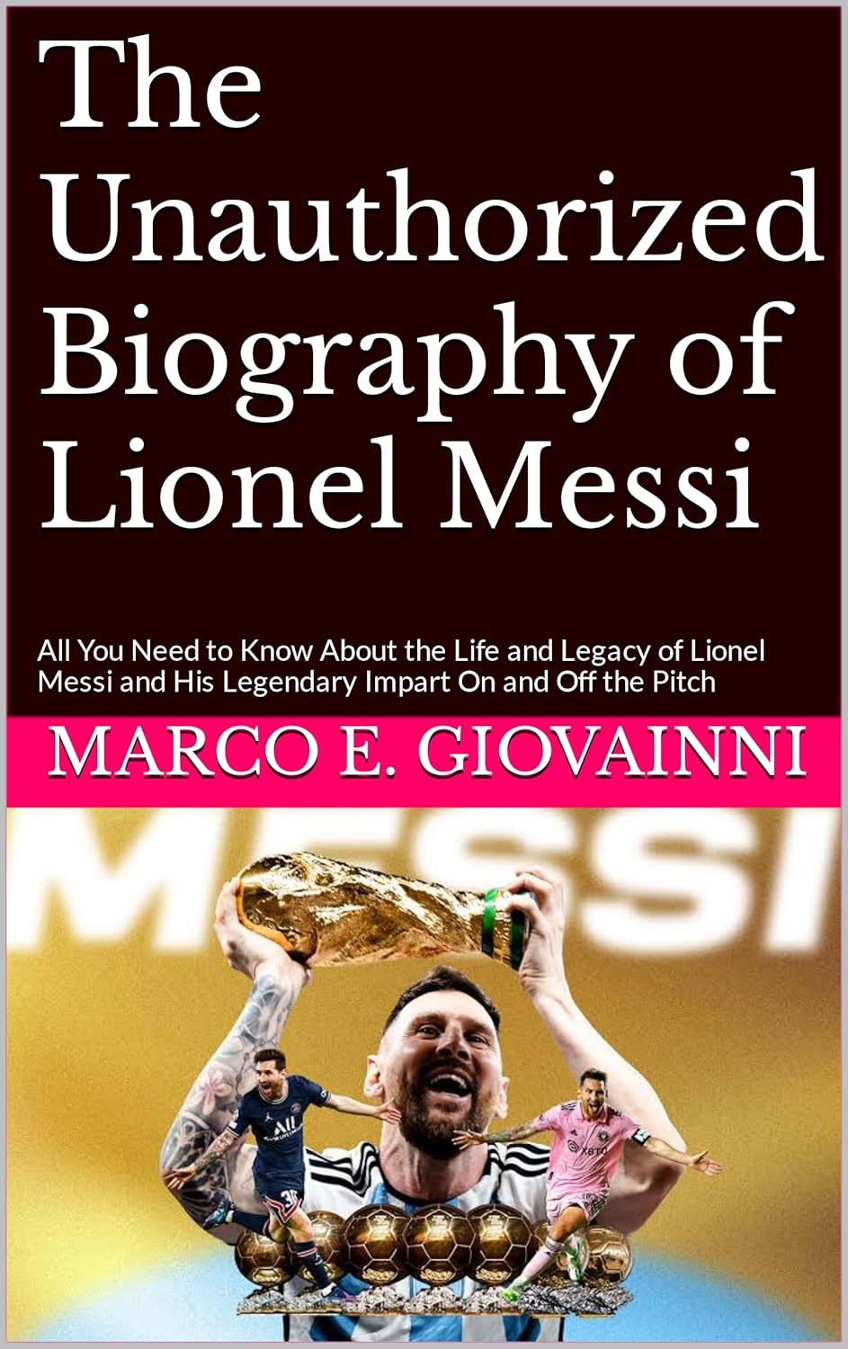 The Unauthorized Biography of Lionel Messi : All You Need to Know About ...