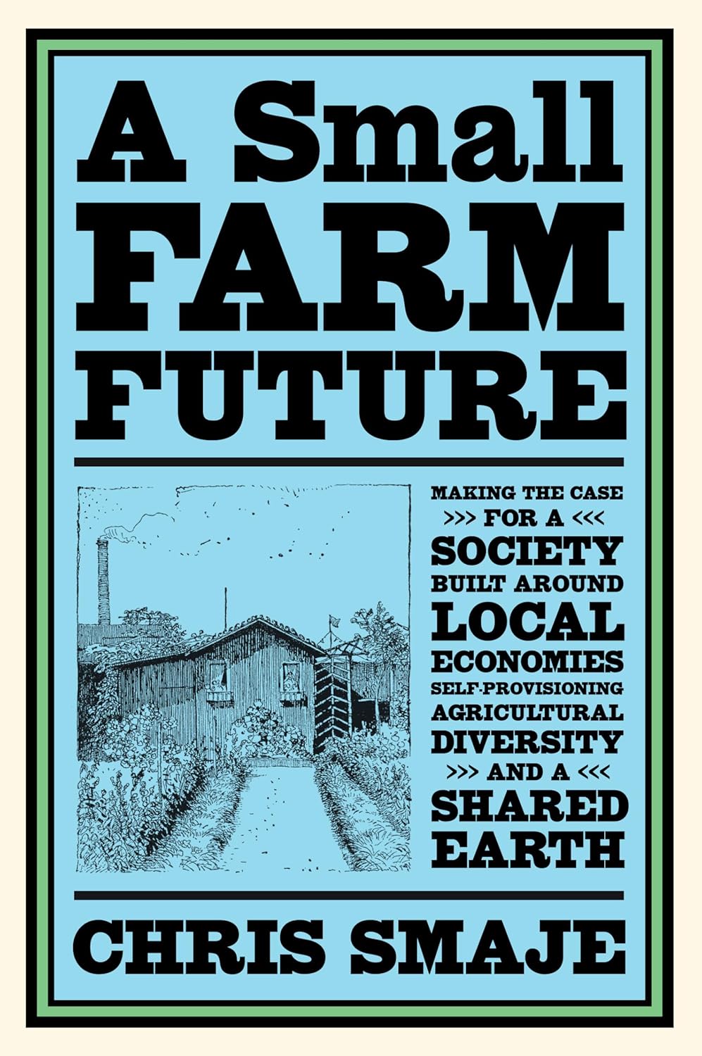 A Small Farm Future: Making the Case for a Society Built Around Local ...