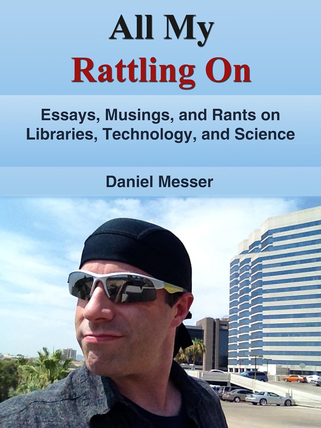 All My Rattling On: Essays, Musings, and Rants on Libraries, Technology ...