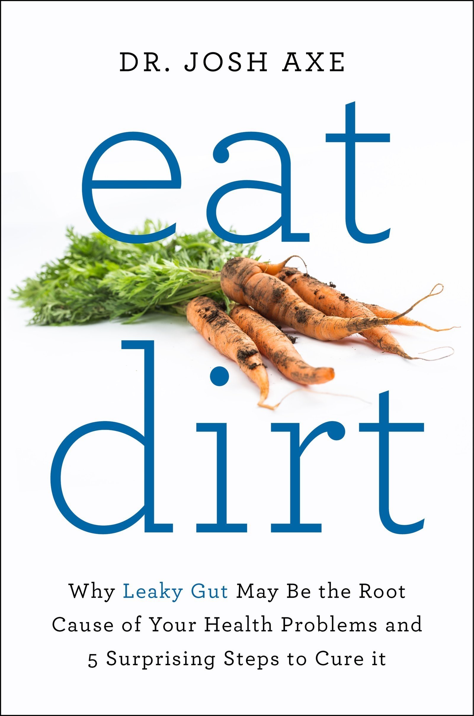 Eat Dirt: Why Leaky Gut May Be the Root Cause of Your Health Problems ...