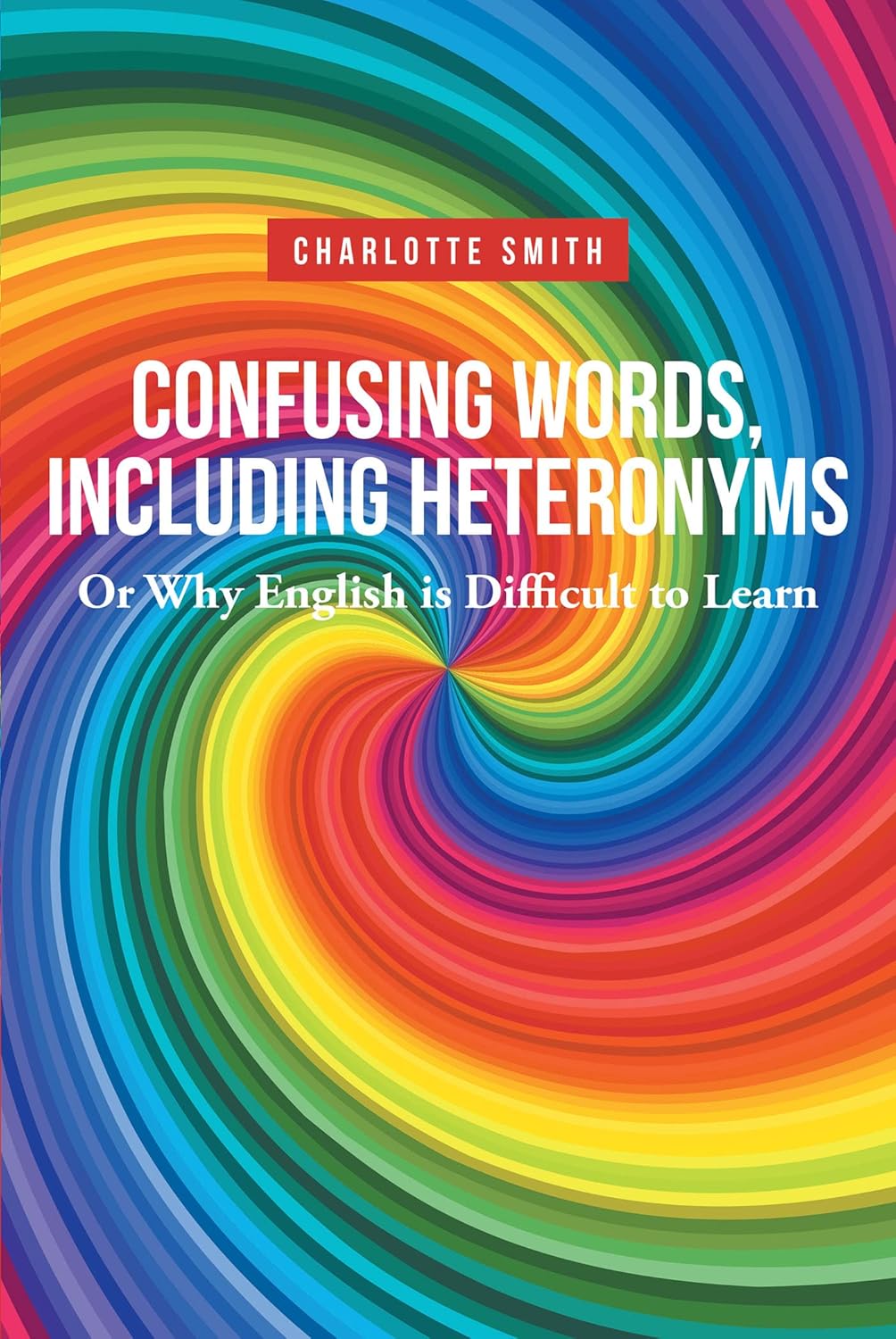 Confusing Words, Including Heteronyms; Or Why English is Difficult to ...
