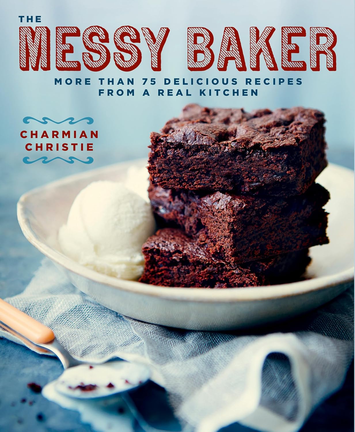 The Messy Baker: More Than 75 Delicious Recipes from a Real Kitchen: A ...