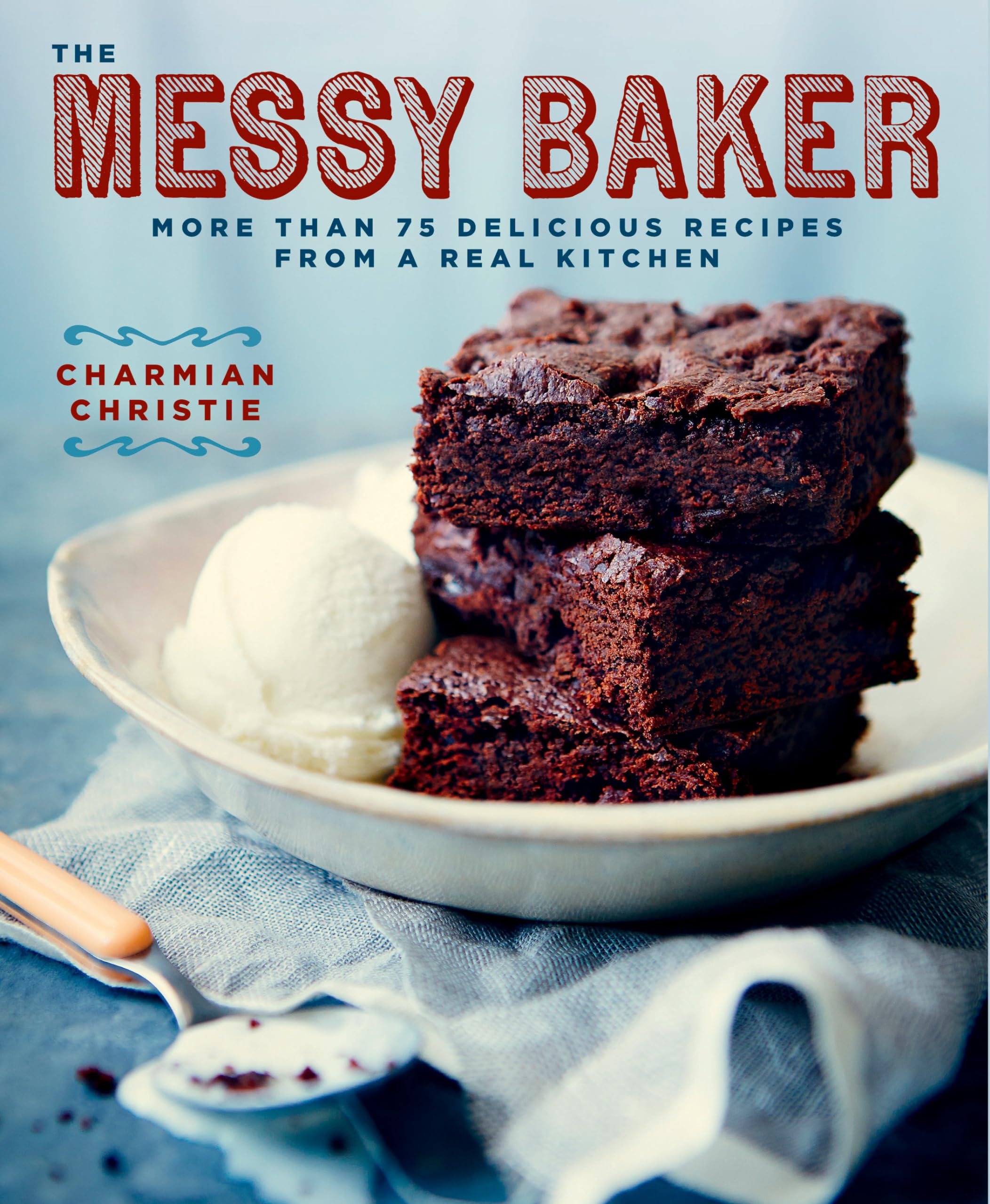 The Messy Baker: More Than 75 Delicious Recipes from a Real Kitchen: A ...