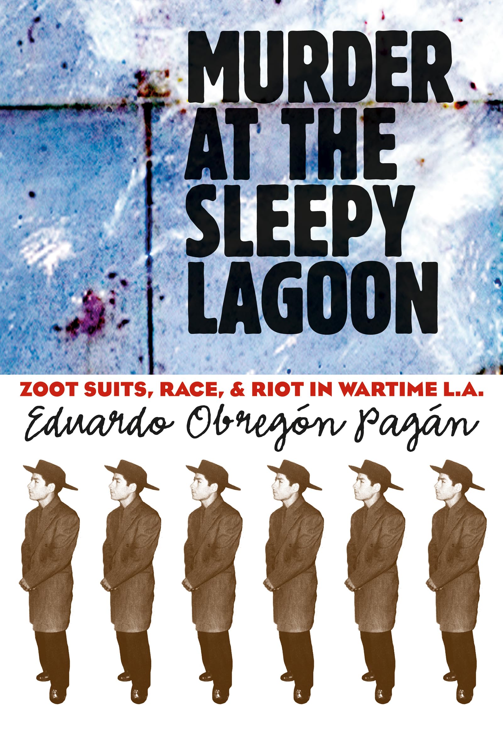 Murder at the Sleepy Lagoon: Zoot Suits, Race, and Riot in Wartime L.A ...