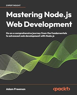 Mastering Node.js Web Development: Go on a comprehensive journey from the fundamentals to ...