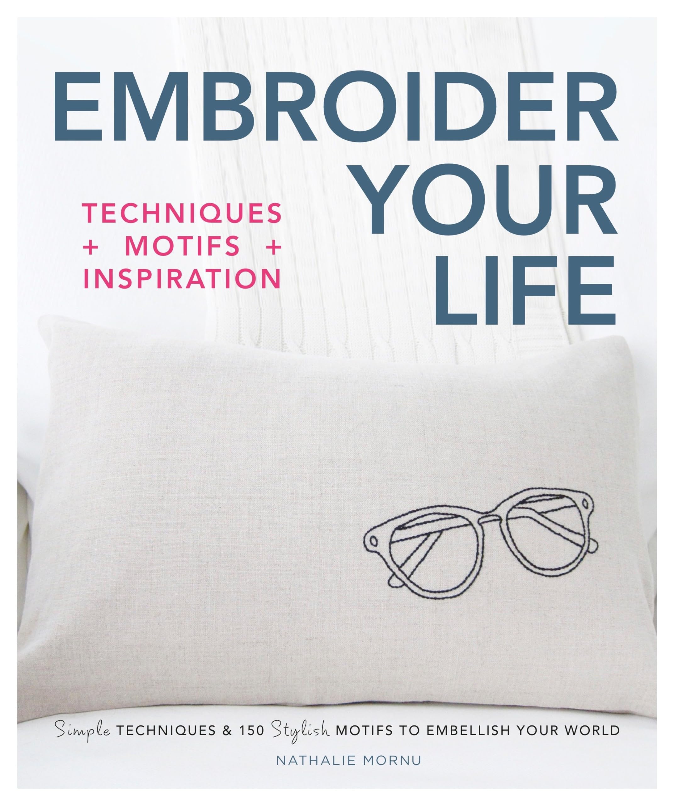 Embroider Your Life: Simple Techniques & 150 Stylish Motifs to ...